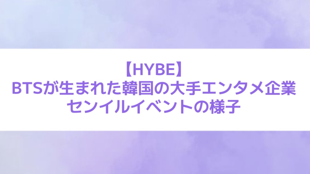 HYBE ｜ BTSが生まれた韓国の大手エンタメ企業センイルイベントの様子 - mururulog